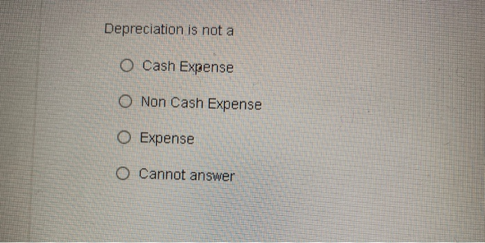 Solved Depreciation is not a O Cash Expense O Non Cash | Chegg.com