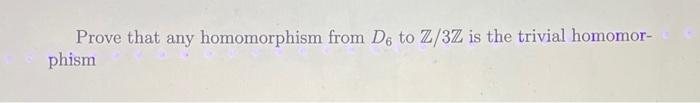 Solved Prove that any homomorphism from D6 to Z/3Z is the | Chegg.com