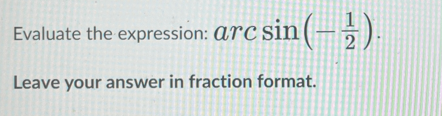 Solved Evaluate the expression: arcsin(-12)Leave your answer | Chegg.com