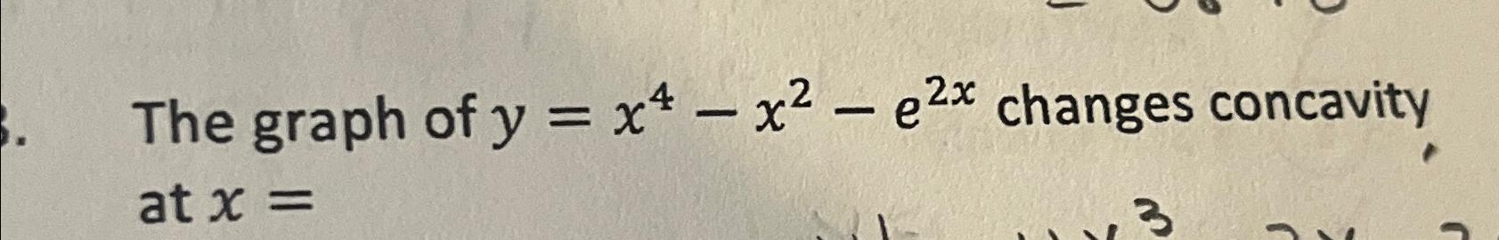 Solved The graph of y=x4-x2-e2x ﻿changes concavity at x= | Chegg.com