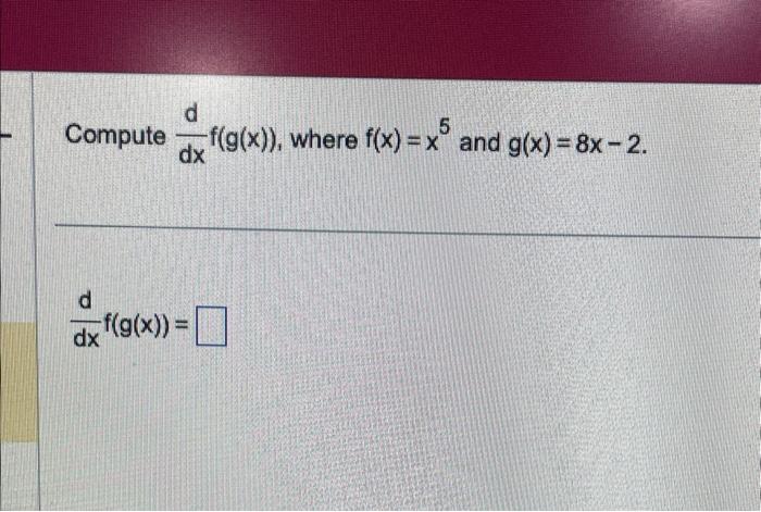 Solved Compute dxdf(g(x)), where f(x)=x5 and g(x)=8x−2 | Chegg.com