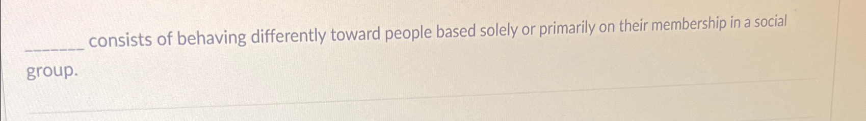 Solved consists of behaving differently toward people based | Chegg.com