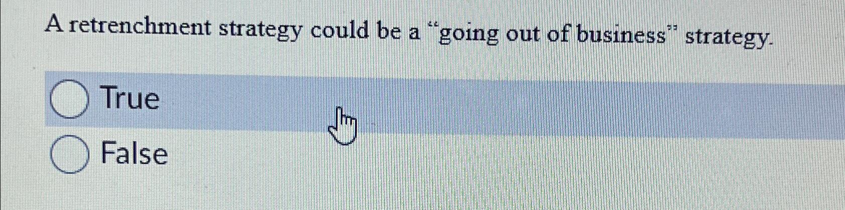 Solved A retrenchment strategy could be a "going out of | Chegg.com
