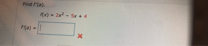 Solved Find f'(a). f(x) = 2x2 -5x + 4 f'(a) X | Chegg.com