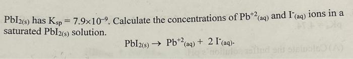 Solved PbI2( s) has Ksp=7.9×10−9. Calculate the | Chegg.com