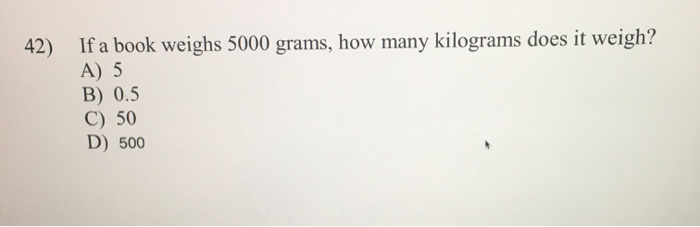 Solved 42) If a book weighs 5000 grams, how many kilograms | Chegg.com