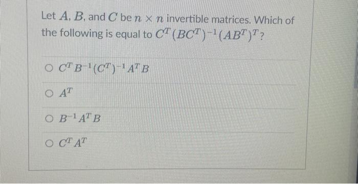 Solved Let A,B, and C be n×n invertible matrices. Which of | Chegg.com