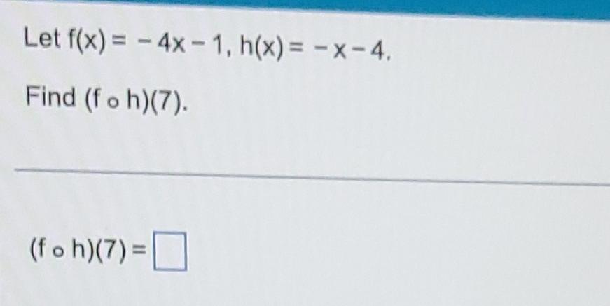 Solved Let f(x) = - 4x - 1, h(x) = -x-4. Find (f o h)(7) | Chegg.com
