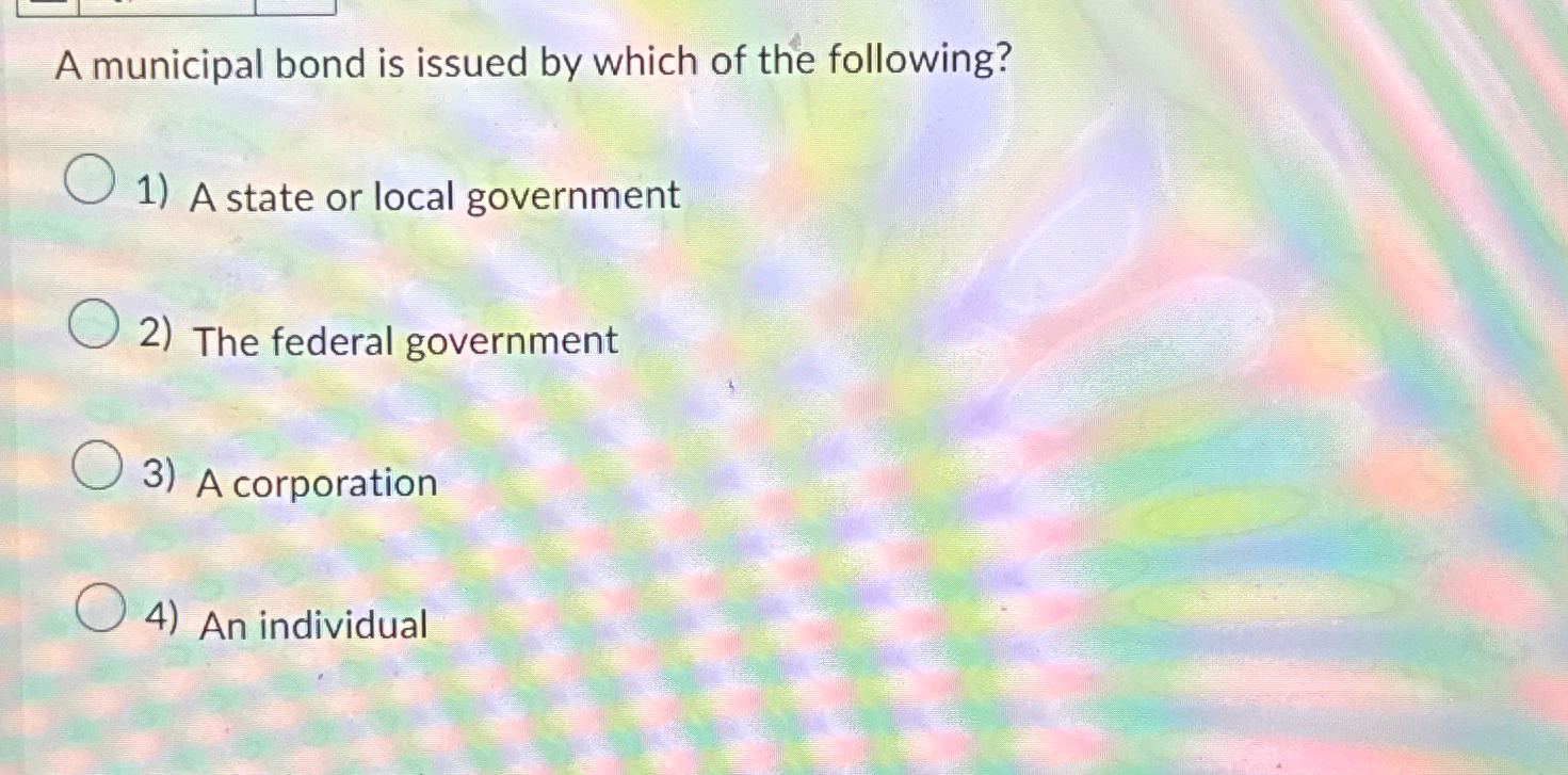 Solved A municipal bond is issued by which of the | Chegg.com