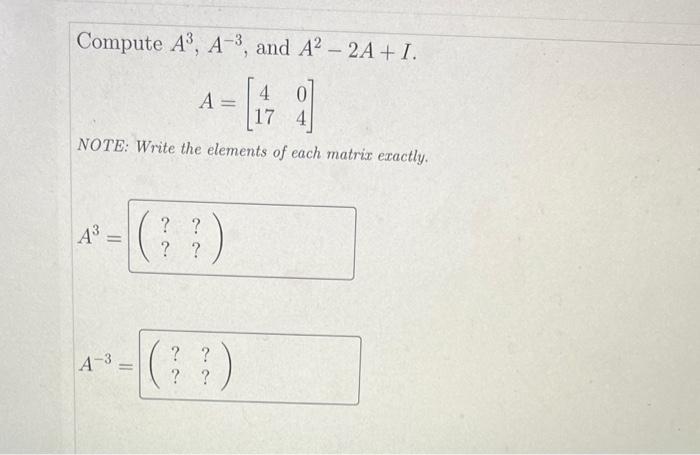 Solved Compute A3,A−3, and A2−2A+I. A=[41704] NOTE: Write | Chegg.com
