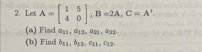 Solved 2. Let A=[1450],B=2A,C=At (a) Find a11;a12,a21,a22. | Chegg.com