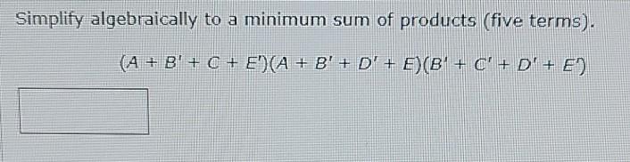 Solved Simplify algebraically to a minimum sum of products | Chegg.com