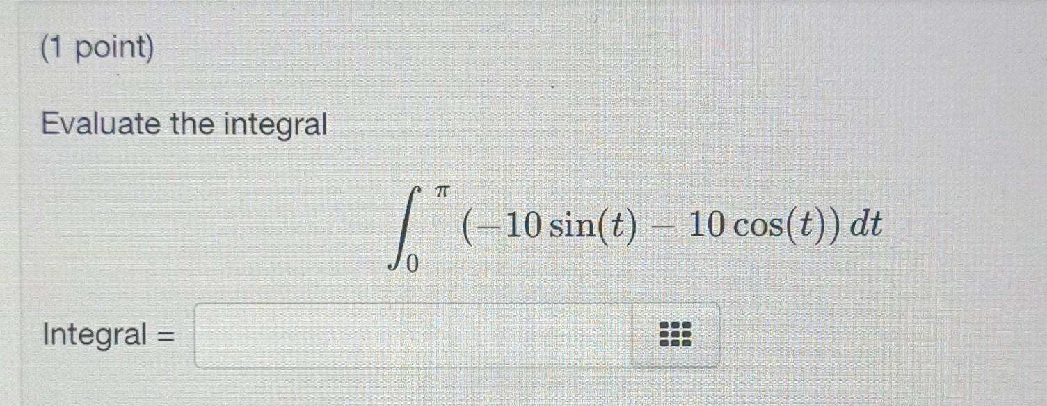 Solved Evaluate the integral ∫0π(−10sin(t)−10cos(t))dt | Chegg.com