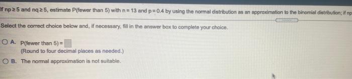 Solved if np _> 5 and nq _> 5, estimate P(fewer than 5) with | Chegg.com