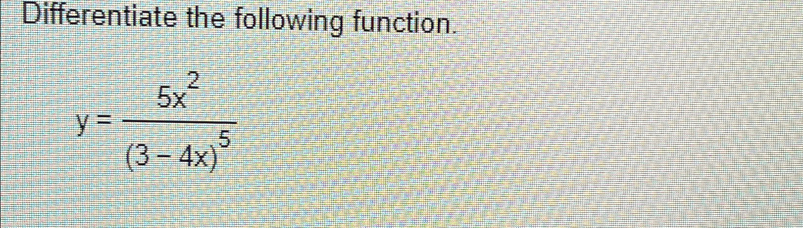 Solved Differentiate the following function.y=5x2(3-4x)5 | Chegg.com