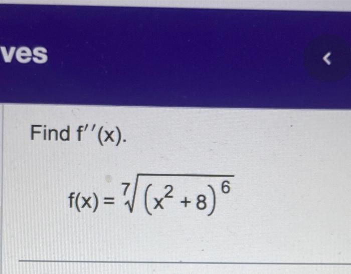 Solved Find f''(x). 2 f(x) = ²√(x² + 8) 6 f''(x) = 12 (x² | Chegg.com