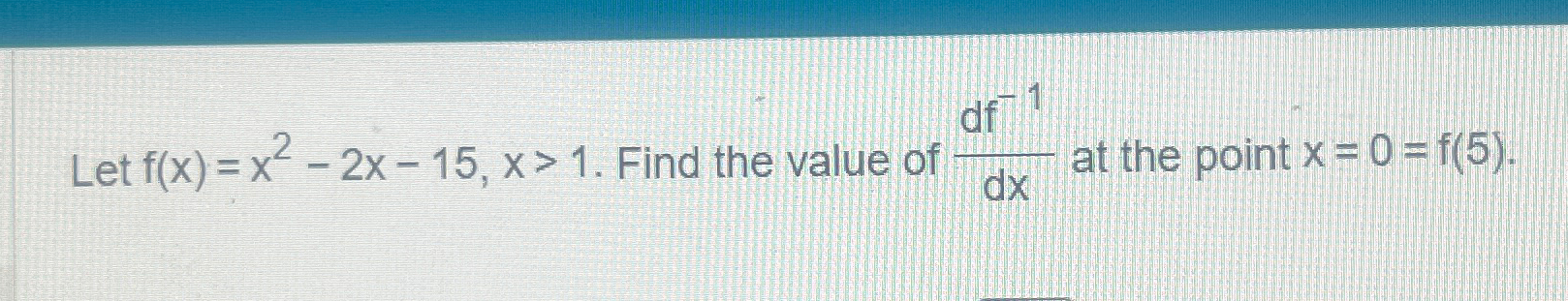 Solved Let f(x)=x2-2x-15,x>1. ﻿Find the value of df-1dx ﻿at | Chegg.com