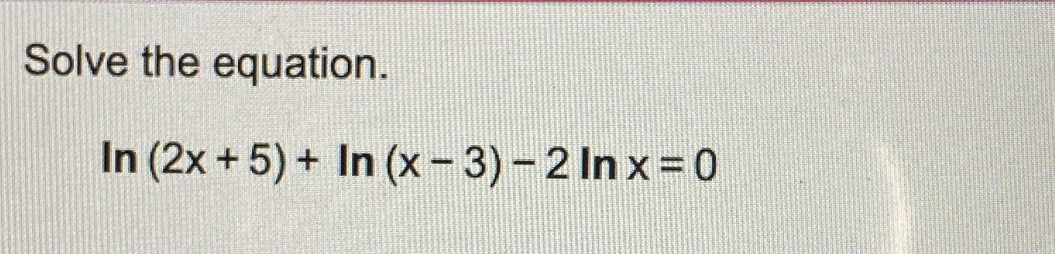 Solved Solve the equation.ln(2x+5)+ln(x-3)-2lnx=0 | Chegg.com
