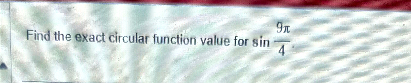 Solved Find the exact circular function value for sin(9π4). | Chegg.com