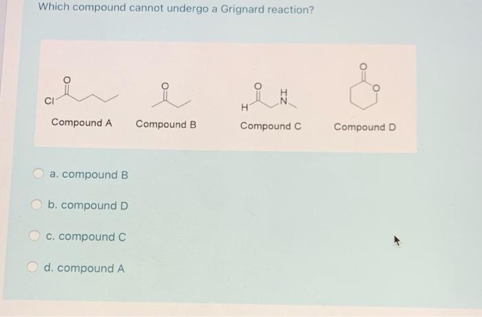 Solved Which compound cannot undergo a Grignard reaction? H | Chegg.com