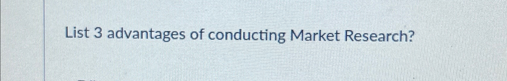 Solved List 3 ﻿advantages of conducting Market Research? | Chegg.com