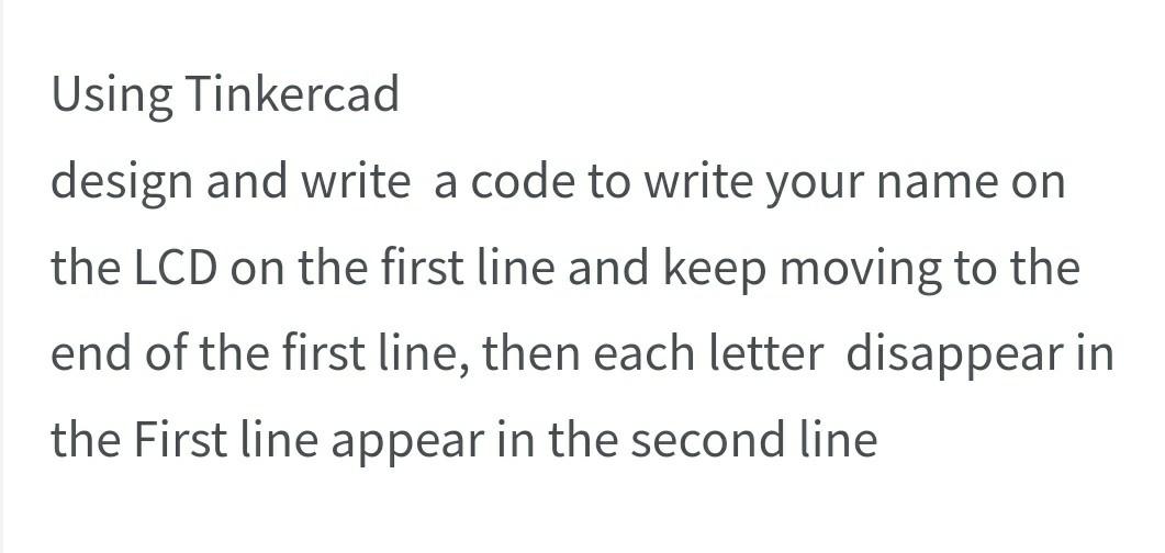 Solved Using Tinkercad design and write a code to write your | Chegg.com