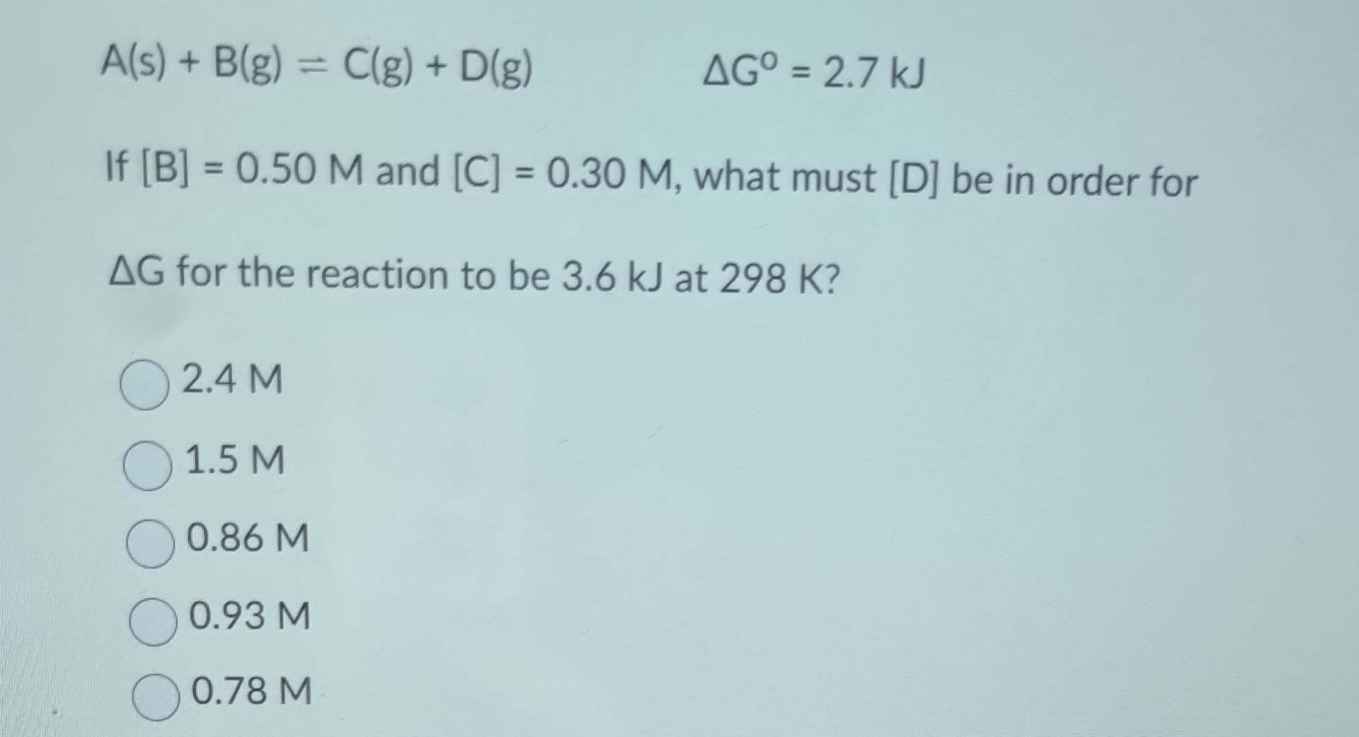 Solved A(s)+B(g)=C(g)+D(g)ΔG0=2.7 kJ If [B]=0.50M and | Chegg.com
