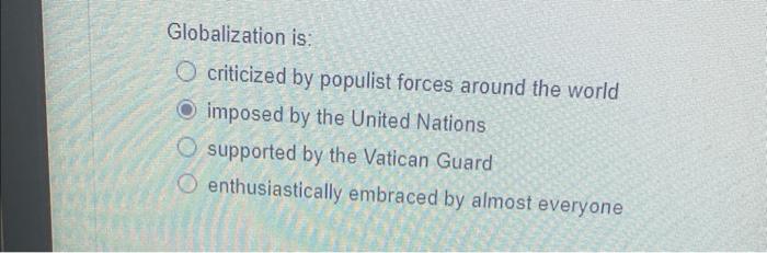 Globalization is: criticized by populist forces | Chegg.com