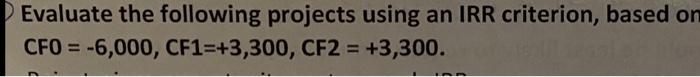 Solved Evaluate the following projects using an IRR | Chegg.com