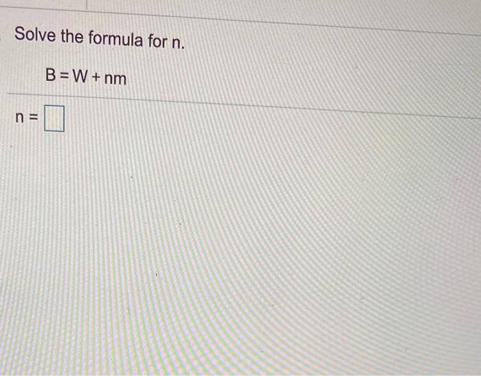 Solved Solve the formula for n. B=W + nm n = | Chegg.com