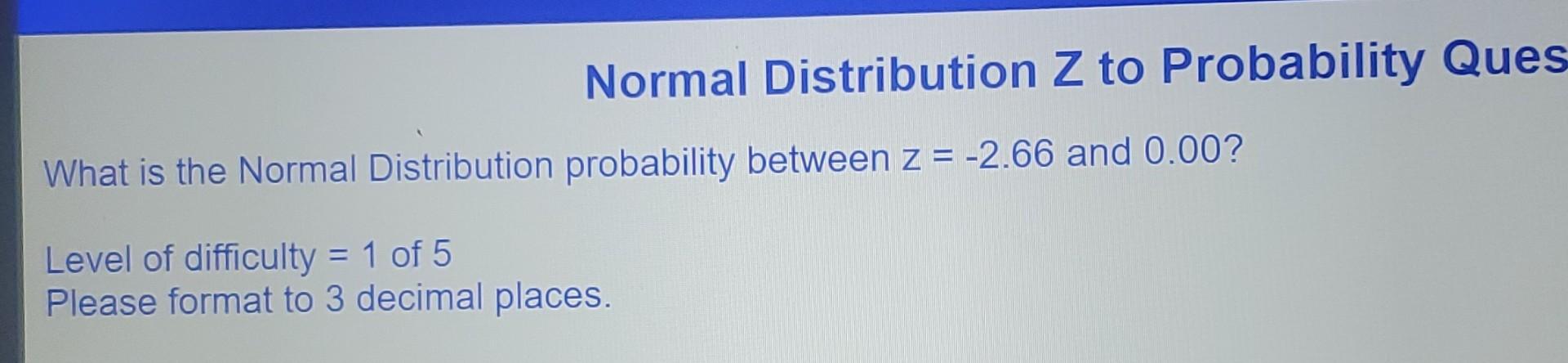 Solved Normal Distribution Z to Probability Ques What is the | Chegg.com