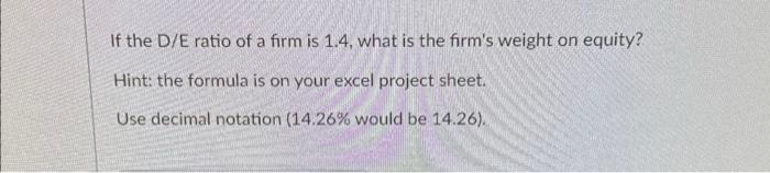 Solved If the D/E ratio of a firm is 1.4, what is the firm's | Chegg.com Solved If the D/E ratio of a firm is 1.4, what is the firm's | Chegg.com