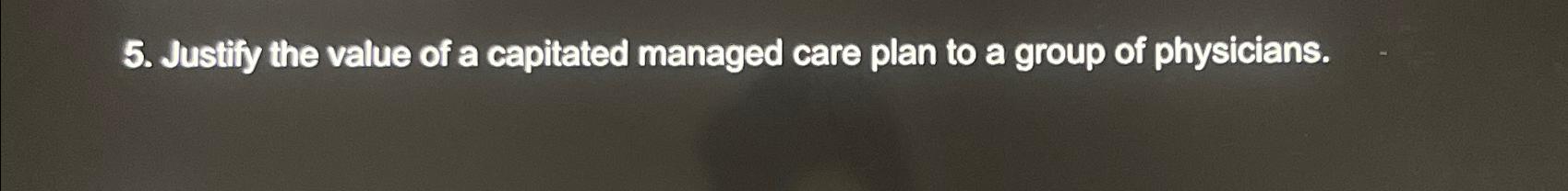 Solved Justify the value of a capitated managed care plan to | Chegg.com