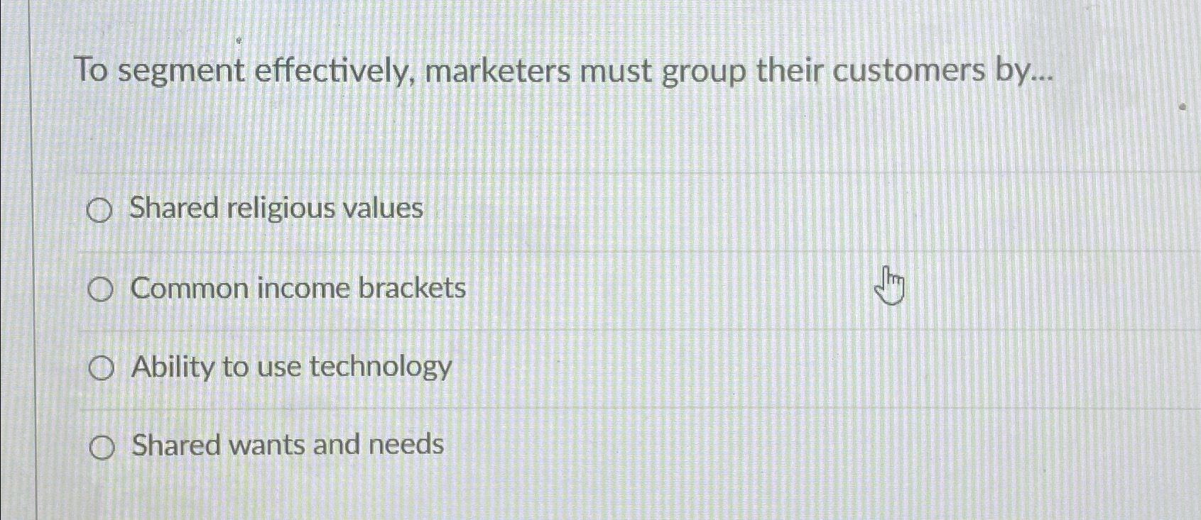 Solved To segment effectively, marketers must group their | Chegg.com