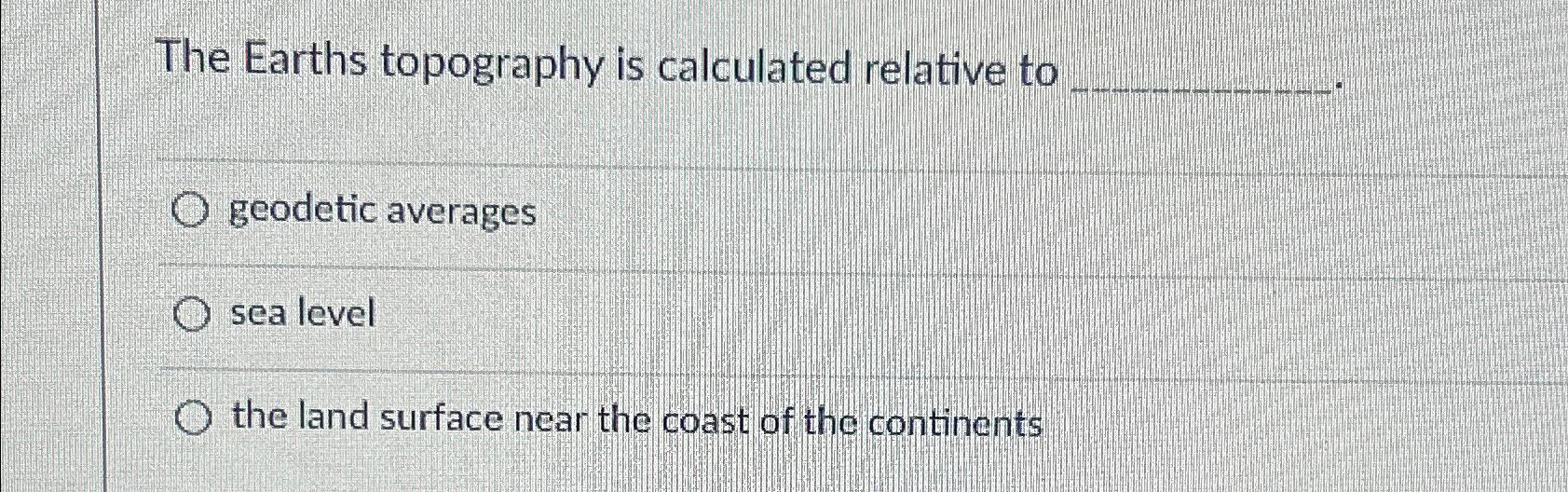 Solved The Earths topography is calculated relative | Chegg.com