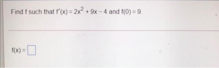 Solved Find f such that f'(x) = 2x2 + 9x - 4 and f(0) = 9. - | Chegg.com