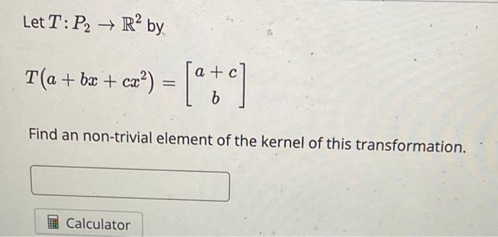 Solved Let T:P2→R2 by T(a+bx+cx2)=[a+cb] Find an non-trivial | Chegg.com