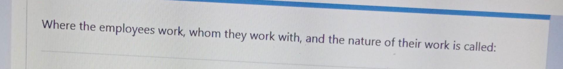 Solved Where the employees work, whom they work with, and | Chegg.com