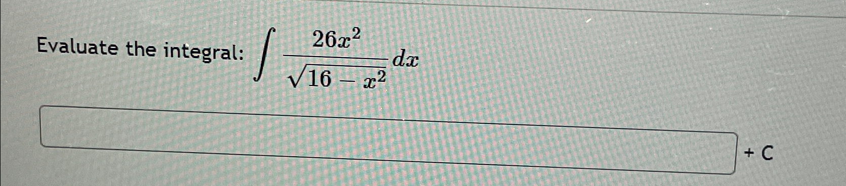 Solved Evaluate the integral: ∫﻿﻿26x216-x22dx+C | Chegg.com