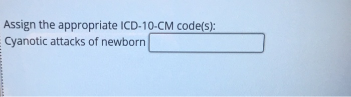 Solved Assign the appropriate ICD-10-CM code(s): Cyanotic | Chegg.com Solved Assign the appropriate ICD-10-CM code(s): Cyanotic | Chegg.com