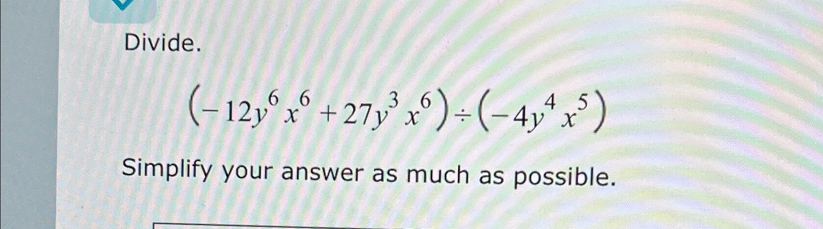 Solved Divide.(-12y6x6+27y3x6)÷(-4y4x5)Simplify your answer | Chegg.com