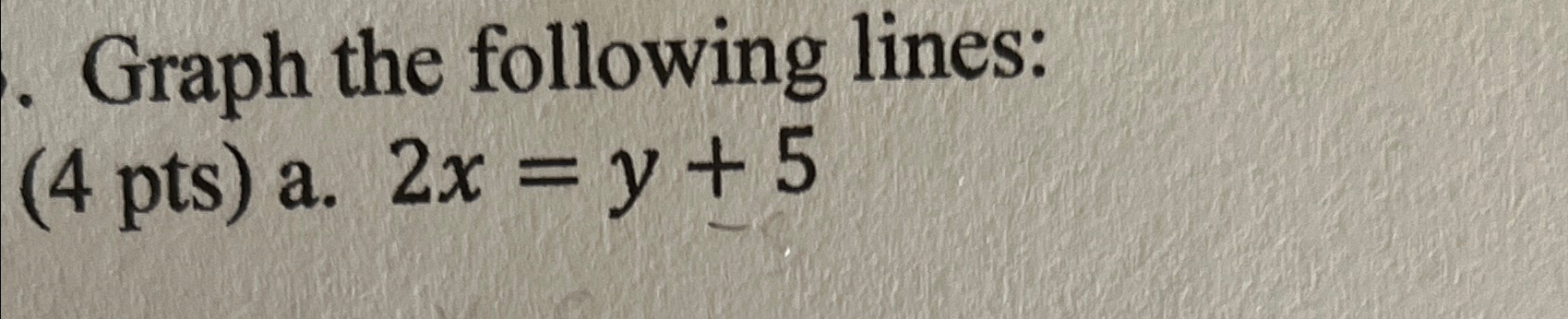 Solved Graph the following lines:(4pts) ﻿a. 2x=y+5 | Chegg.com