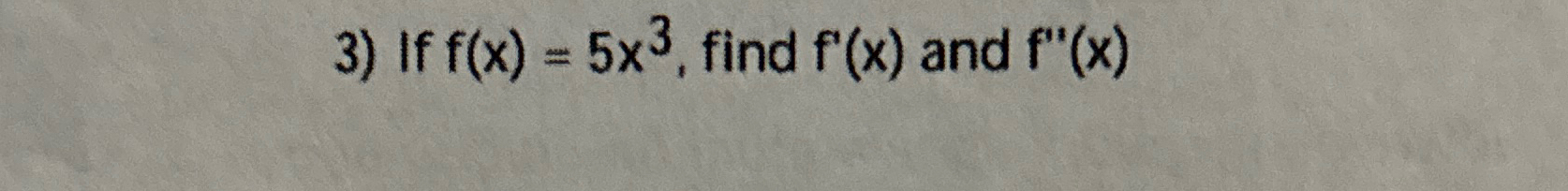 Solved If f(x)=5x3, ﻿find f'(x) ﻿and f''(x) | Chegg.com