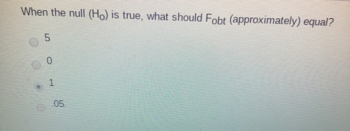 Solved When the null (Ho) is true, what should Fobt | Chegg.com
