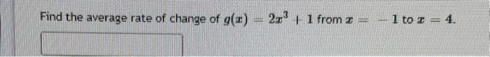 Solved Find the average rate of change of g(x)=2x3+1 from | Chegg.com