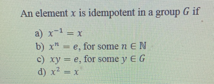 Solved An element x is idempotent in a group G if a) x-1 = x | Chegg.com
