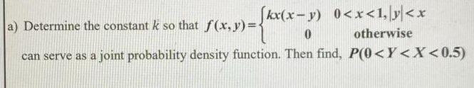 Solved a) Determine the constant k so that f(x,y)={kx(x−y)00 | Chegg.com