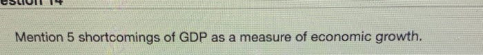 Solved Mention 5 shortcomings of GDP as a measure of | Chegg.com