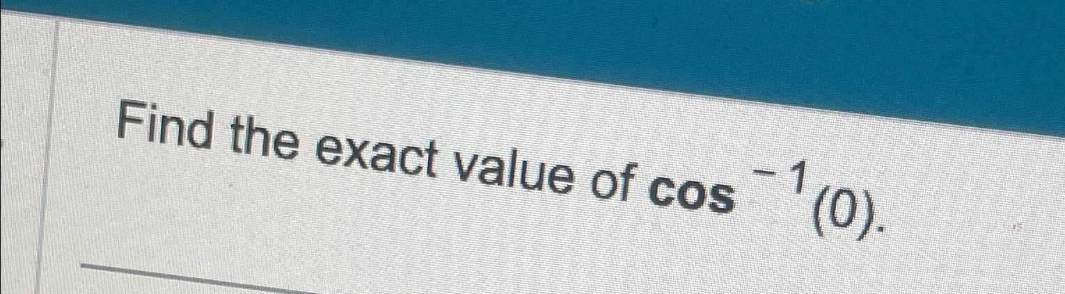Solved Find the exact value of cos-1(0). | Chegg.com