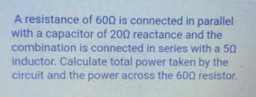 Solved A resistance of 600 is connected in parallel with a | Chegg.com